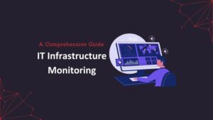Importance of IT Infrastructure Monitoring: Comprehensive Guide